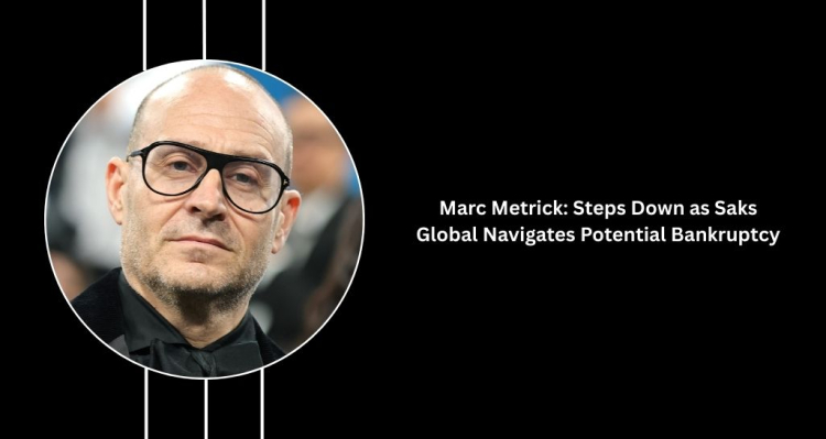 Marc Metrick Steps Down as Saks Global Navigates Potential Bankruptcy ...
